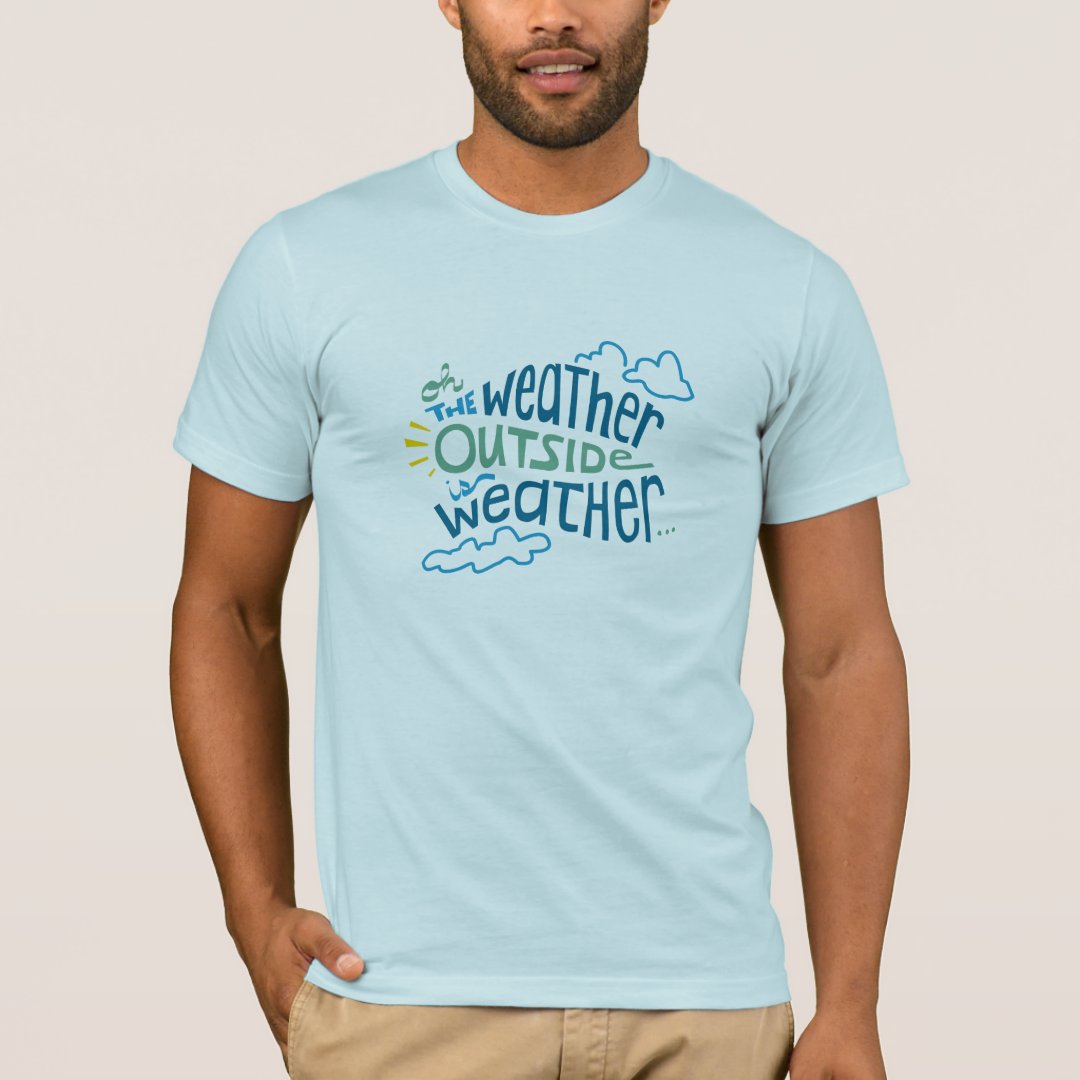 The Weather Outside is Weather... T-Shirt | Zazzle