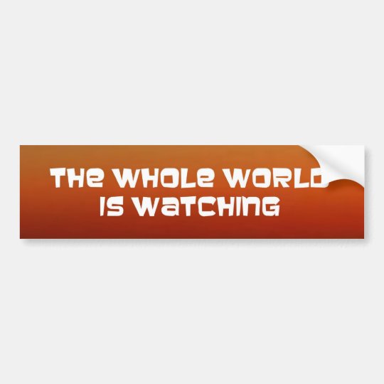 the whole world is watching bumper sticker | Zazzle.com