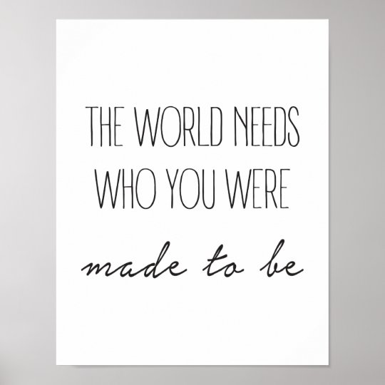 The World Needs Who You Were Made To Be Poster | Zazzle.com
