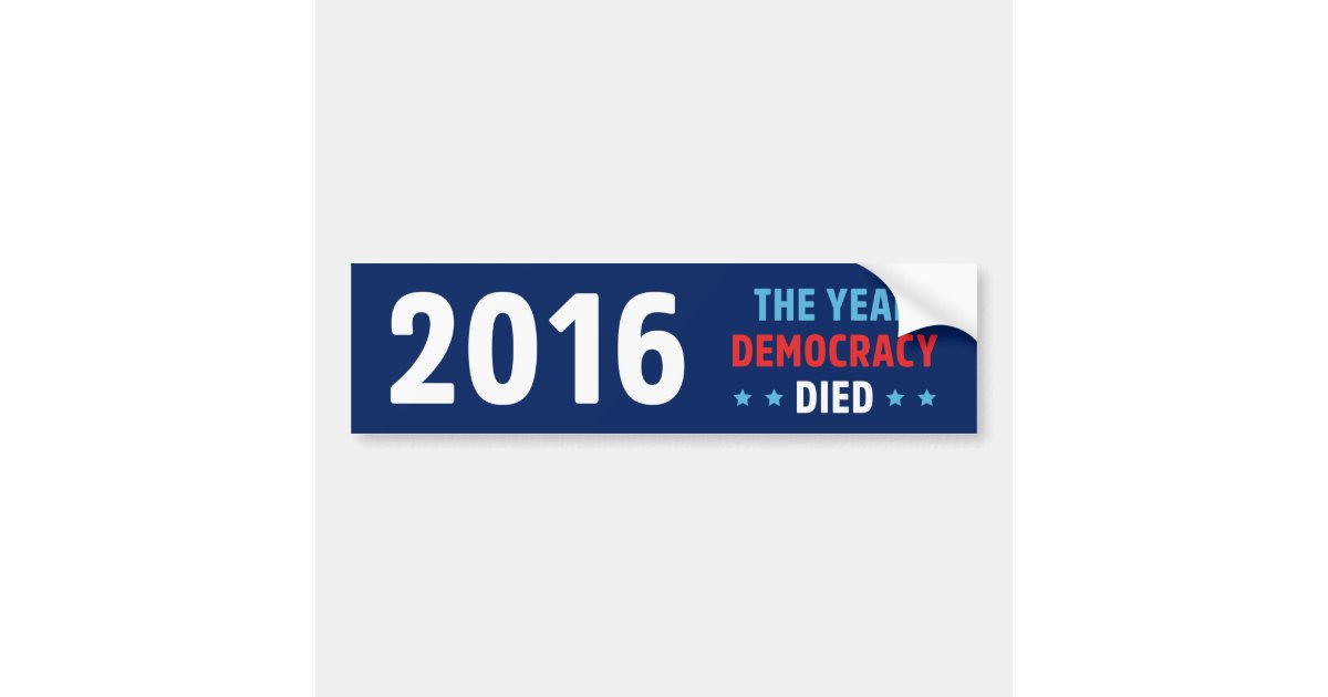 The Year Democracy Died Bumper Sticker | Zazzle