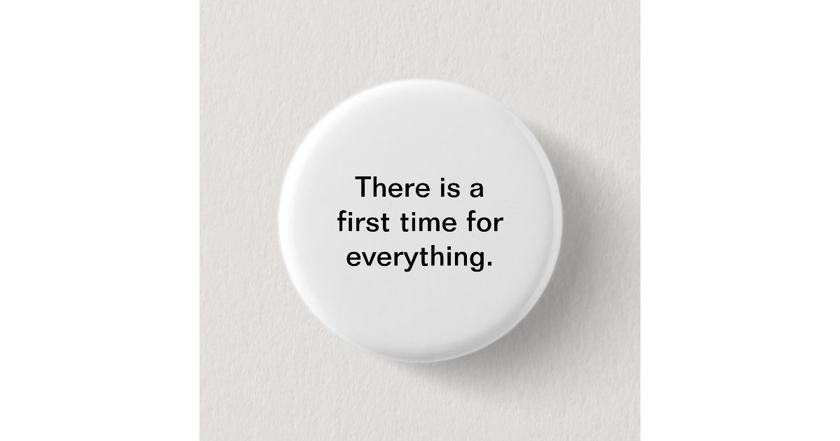 There is a first time for everything. button | Zazzle.com