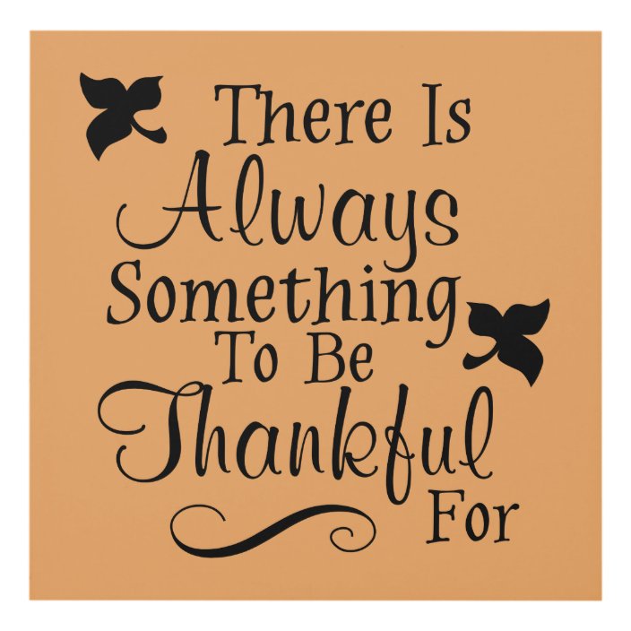 There Is Always Something To Be Thankful For Art | Zazzle.com