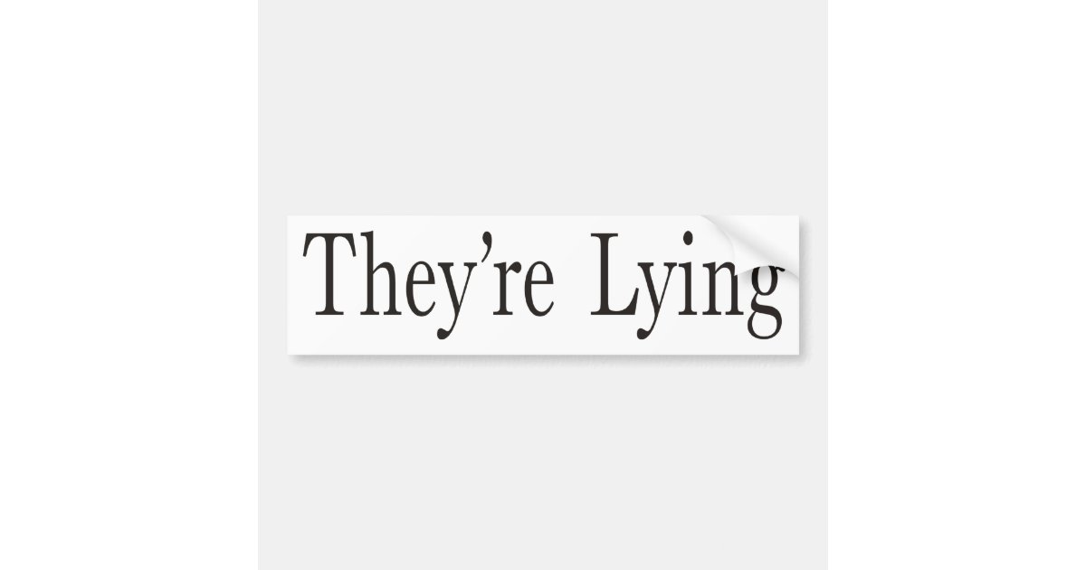 They're Lying Bumper Sticker | Zazzle