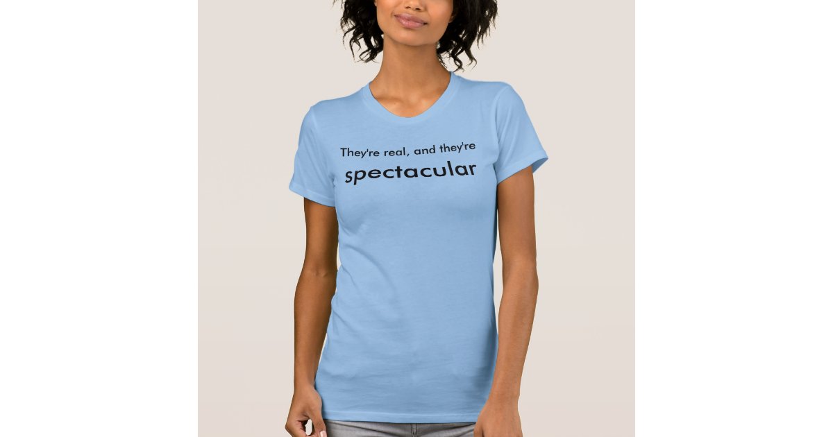 Theyre Real And Theyre Spectacular T Shirt Zazzle