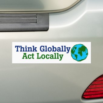 Think Globally, Act Locally Bumper Sticker | Zazzle
