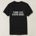 Think Less Stupid More T-Shirt | Zazzle