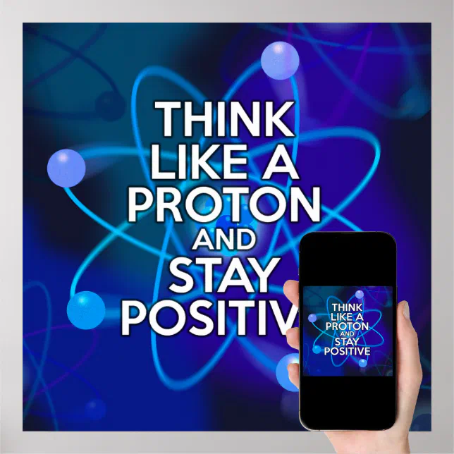 THINK LIKE A PROTON AND STAY POSITIVE POSTER | Zazzle