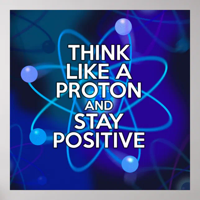 THINK LIKE A PROTON AND STAY POSITIVE POSTER | Zazzle