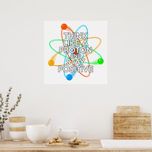 THINK LIKE A PROTON AND STAY POSITIVE POSTER | Zazzle