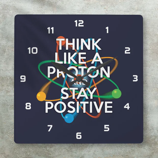 THINK LIKE A PROTON AND STAY POSITIVE SQUARE WALL CLOCK | Zazzle
