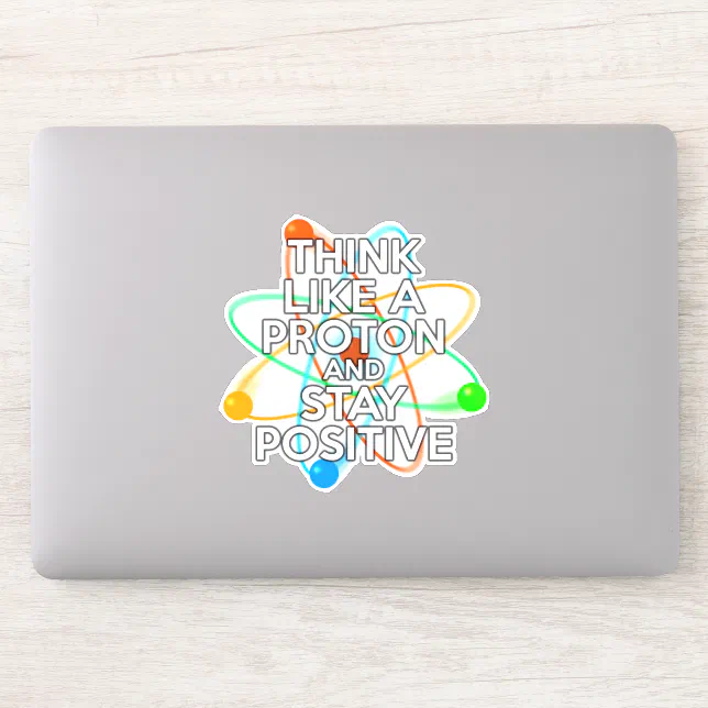 THINK LIKE A PROTON AND STAY POSITIVE STICKER | Zazzle