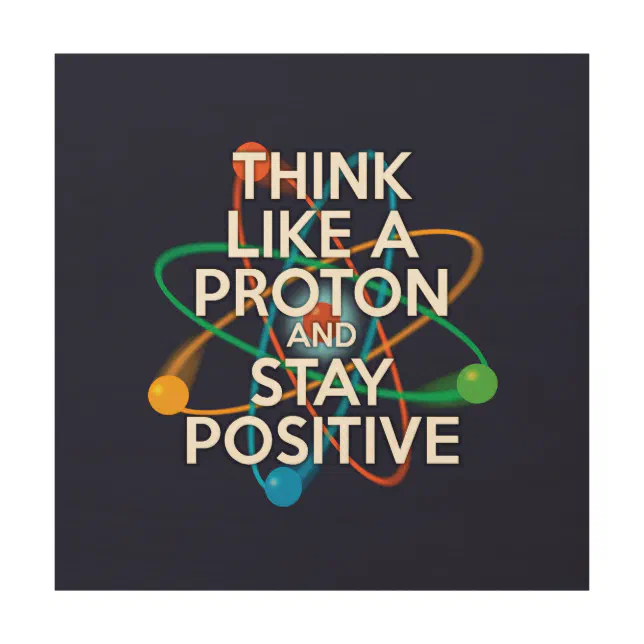 THINK LIKE A PROTON AND STAY POSITIVE WOOD WALL DECOR | Zazzle