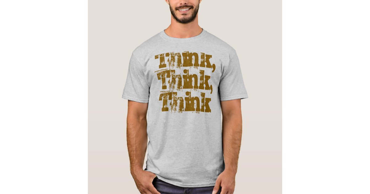 Think, Think, Think T-Shirt | Zazzle