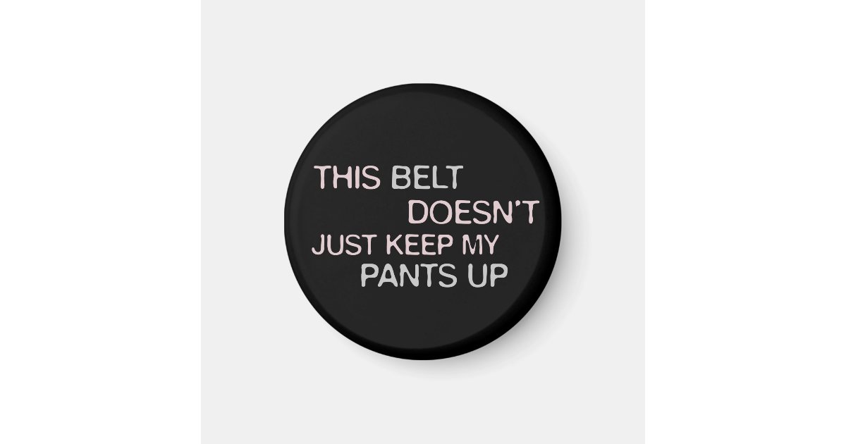This Belt Dosen't Just Keep My Pants Up Magnet | Zazzle