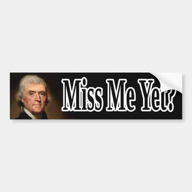 Thomas Jefferson, Miss Me yet? Bumper Sticker | Zazzle