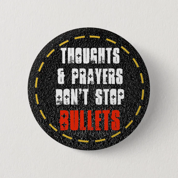 Thoughts & Prayers Don't Stop Bullets Gun Control Button | Zazzle