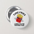 Time Fries When You're Having Fun Funny Food Pun Button | Zazzle