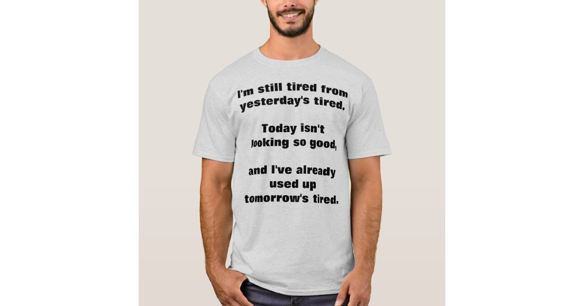"Tired beyond Tired" T-Shirt | Zazzle