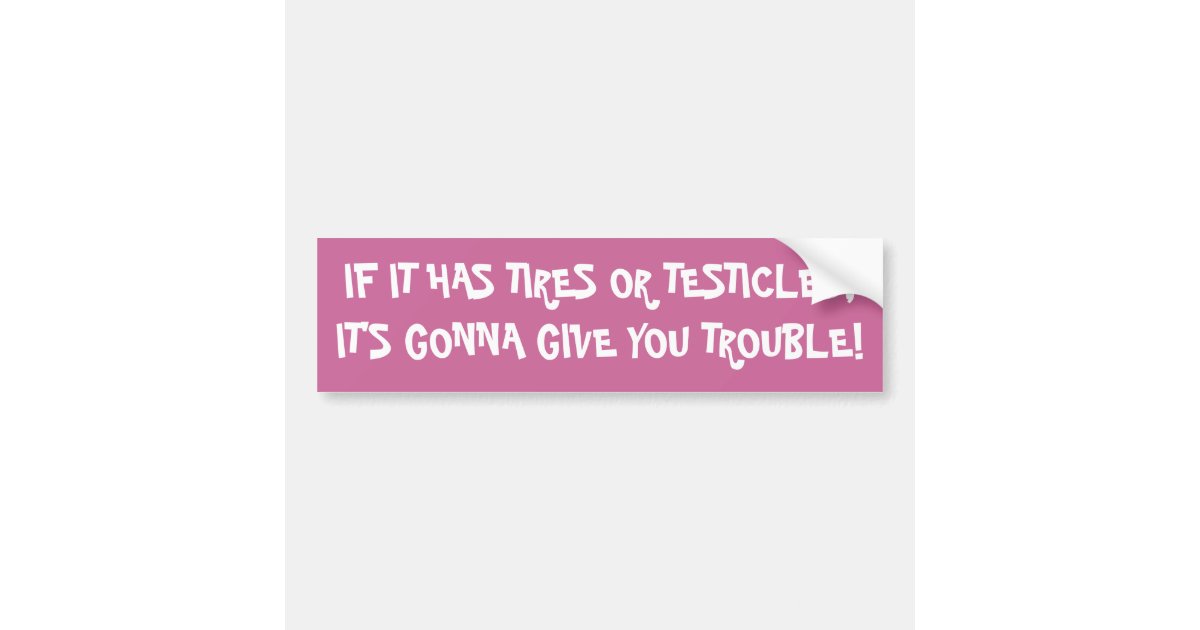 Tires & Testicles Trouble Bumper Sticker | Zazzle
