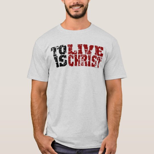 To Live is Christ T-shirt (Philippians 1:21) | Zazzle.com