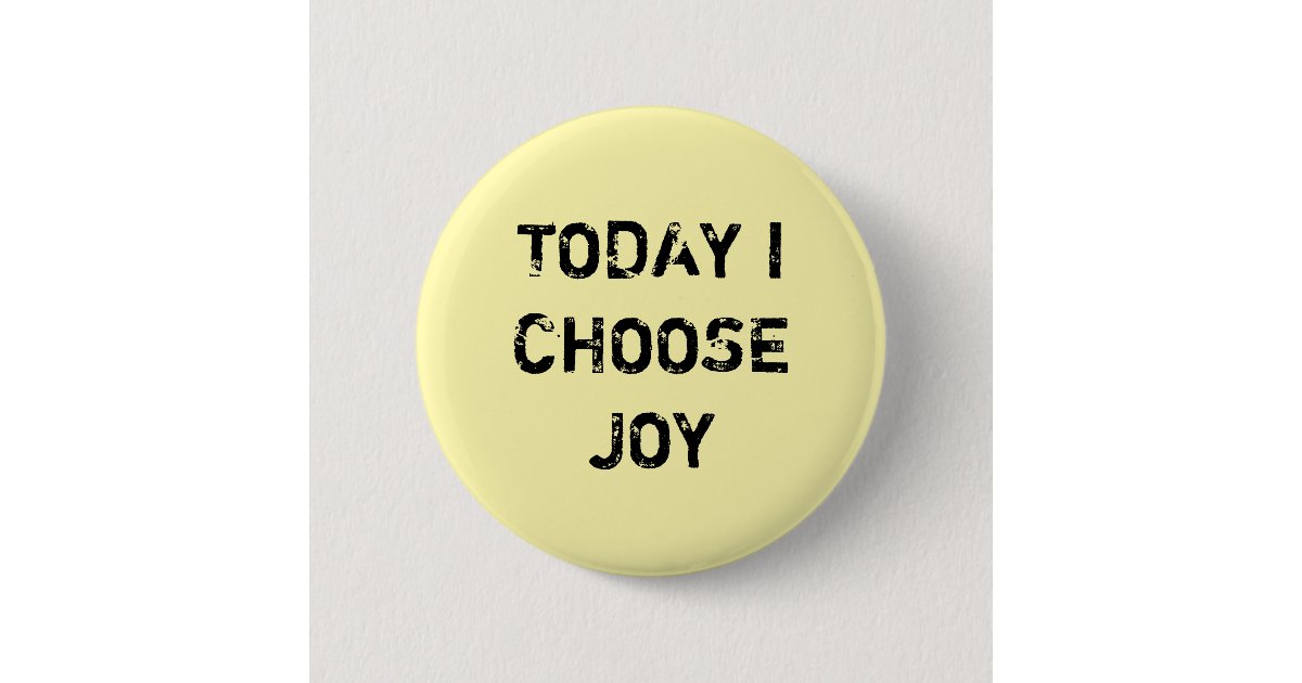 TODAY I CHOOSE JOY. PINBACK BUTTON | Zazzle