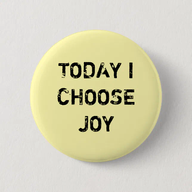 TODAY I CHOOSE JOY. PINBACK BUTTON | Zazzle
