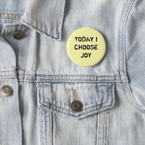 TODAY I CHOOSE JOY. PINBACK BUTTON | Zazzle