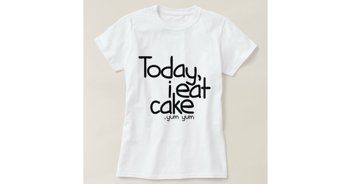 Today i eat cake (Birthday) T-Shirt | Zazzle