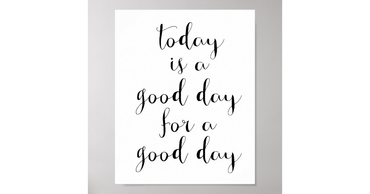 Today is a good day for a good day poster | Zazzle