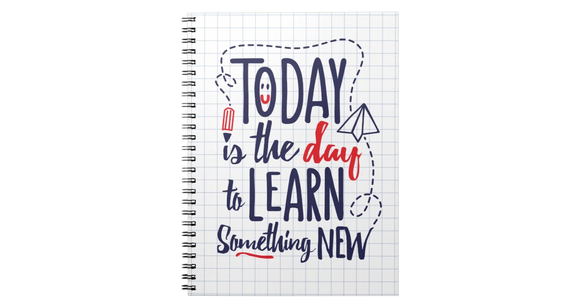 Today Is The Day To Learn Something New Notebook | Zazzle