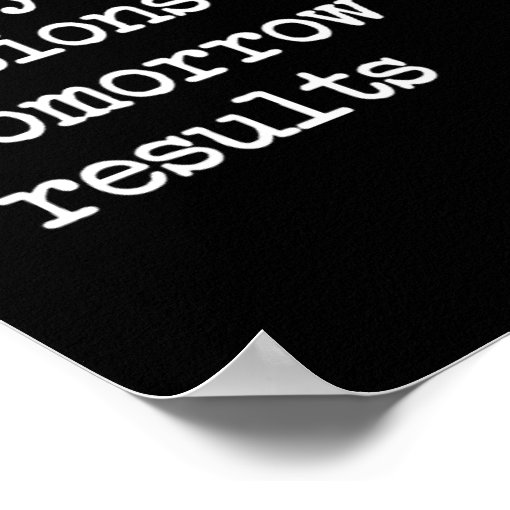 Today's Actions Are Tomorrow's Results Quote Poster | Zazzle