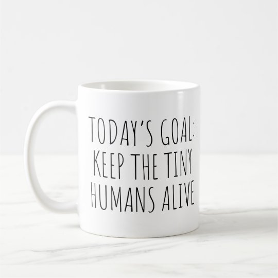 Today's Goal Keep The Tiny Humans Alive Coffee Mug | Zazzle.com
