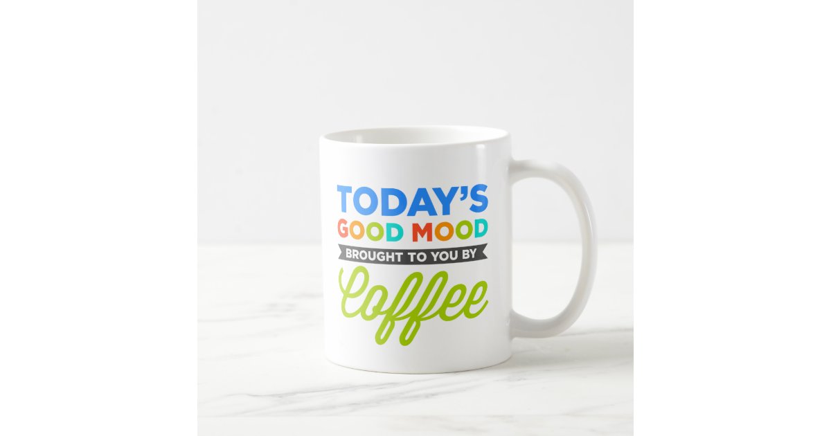 Today's Good Mood Brought To You By Coffee Mugs | Zazzle