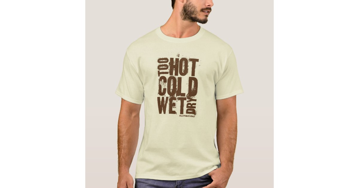 Too hot, cold, wet, dry - T Shirt | Zazzle