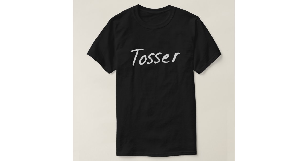 Tosser wanker British Humor T-Shirt | Zazzle