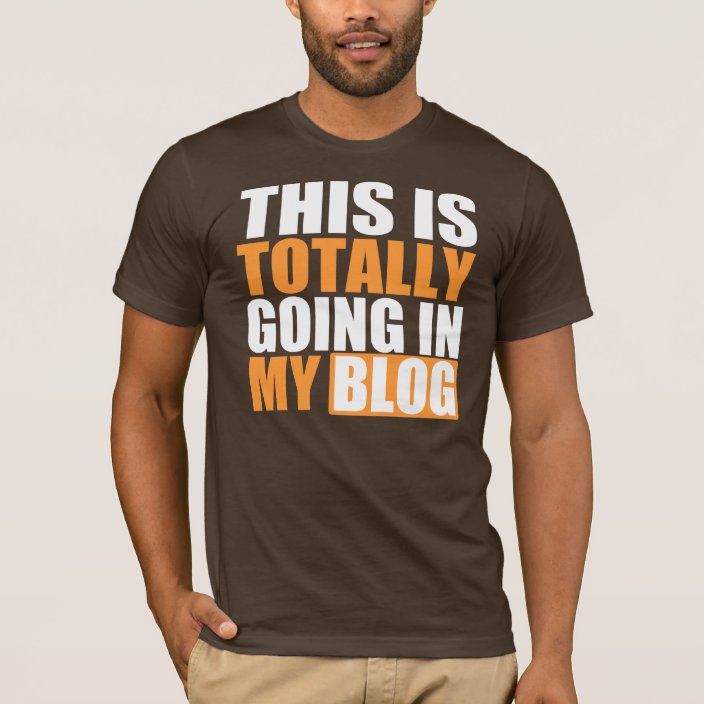 Totally Going in My Blog T-Shirt | Zazzle.com
