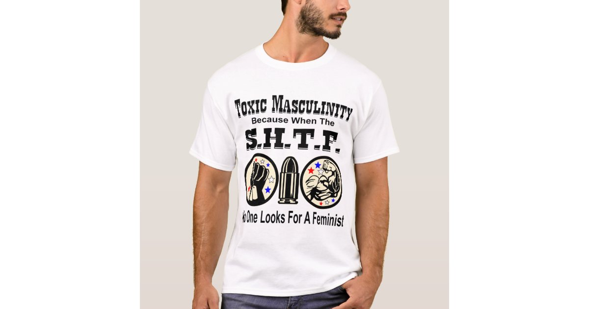 Toxic Masculinity Because When SHTF No One Looks F T-Shirt | Zazzle