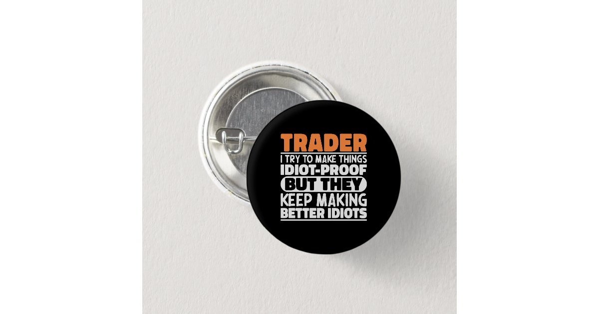 Trader I Try To Make Things Idiot Funny Sayings Button | Zazzle