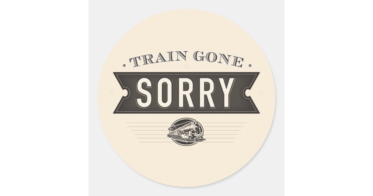 Train gone sorry. stickers | Zazzle