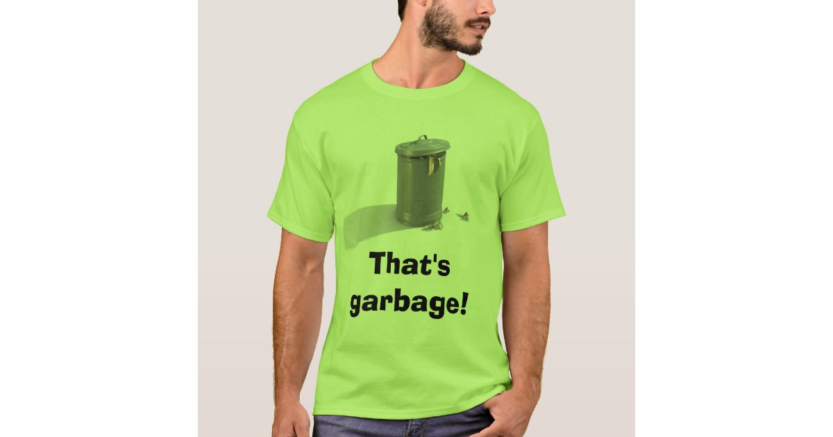 Trash Can, That's garbage! T-Shirt | Zazzle