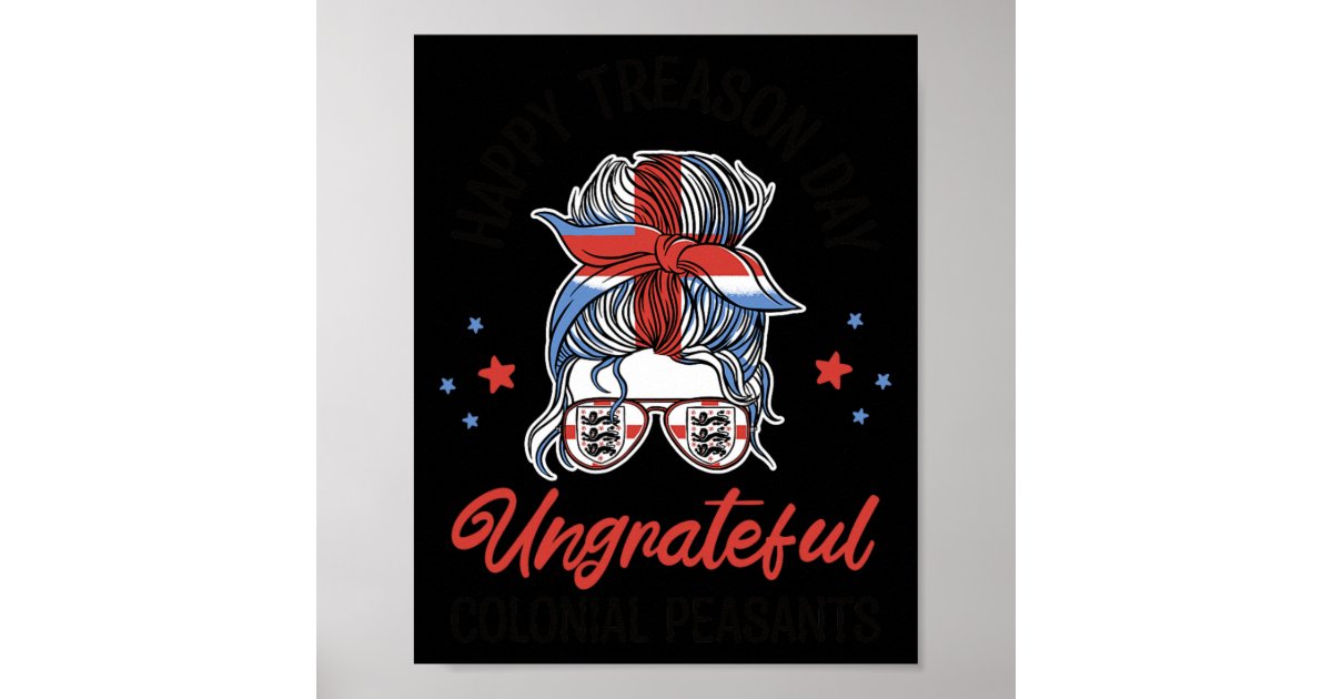 Treason Day Ungrateful Colonial Peasants 4th Of Ju Poster | Zazzle