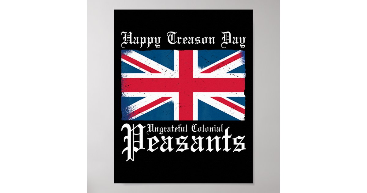 Treason Day Ungrateful Colonial Peasants 4th Of Ju Poster | Zazzle