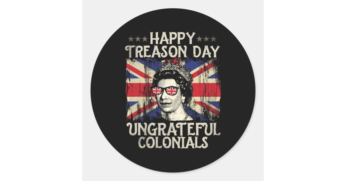 Treason Day Ungrateful Colonials Funny 4th Of July Classic Round ...