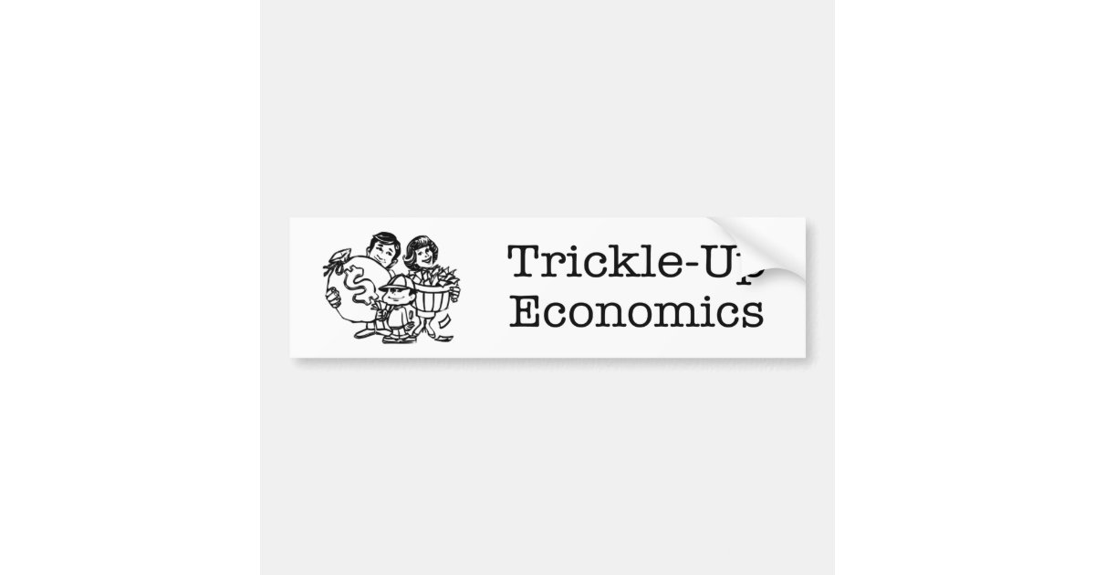 Trickle-Up Economics Bumper Sticker | Zazzle
