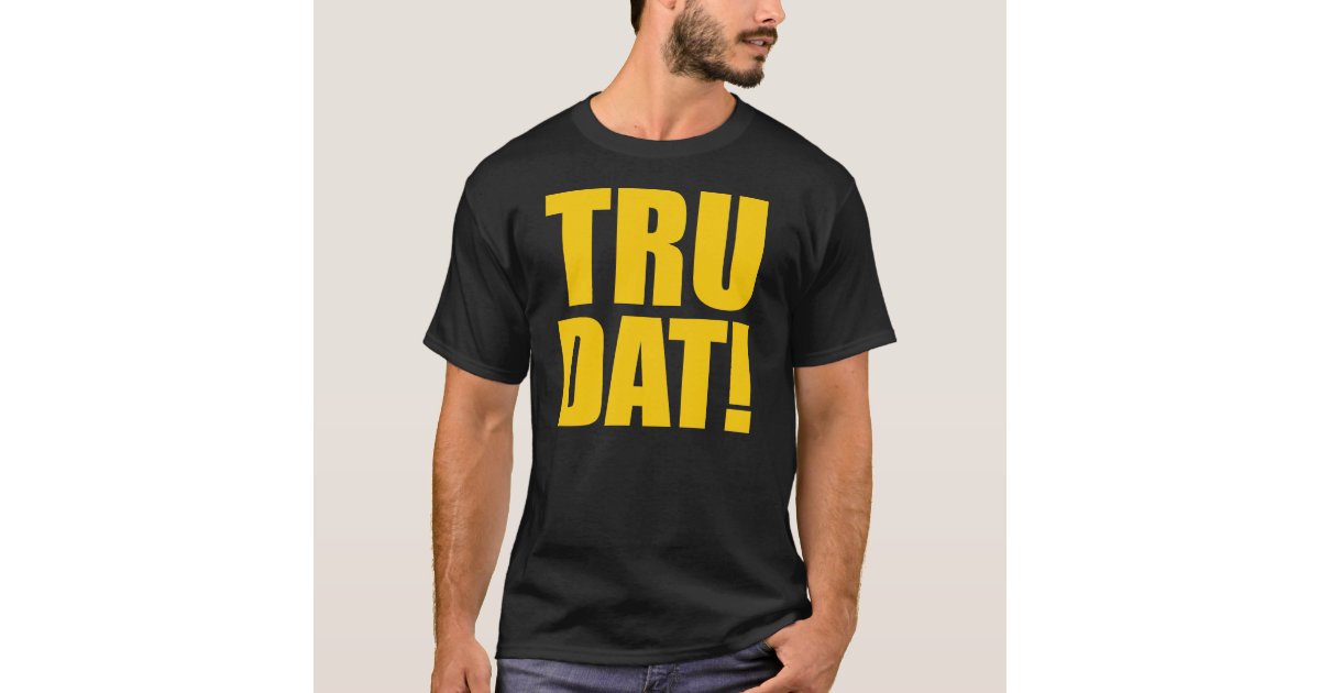 TRU DAT! T-shirt | Zazzle