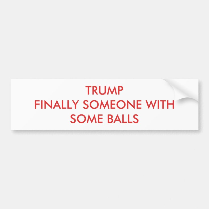 Trump Finally Someone with Some Balls Bumper Sticker | Zazzle