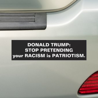 TRUMP: STOP PRETENDING YOUR RACISM IS PATRIOTISM BUMPER STICKER | Zazzle