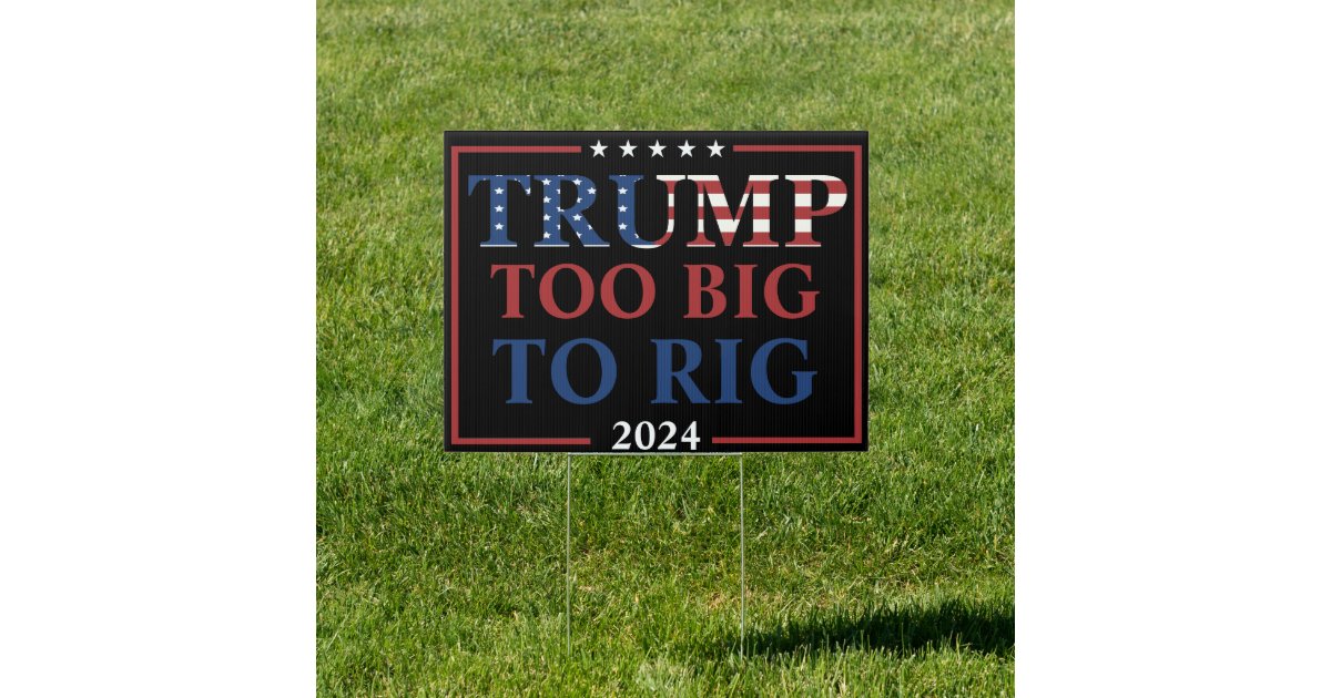 Trump Too Big To Rig 2024 Election Sign | Zazzle