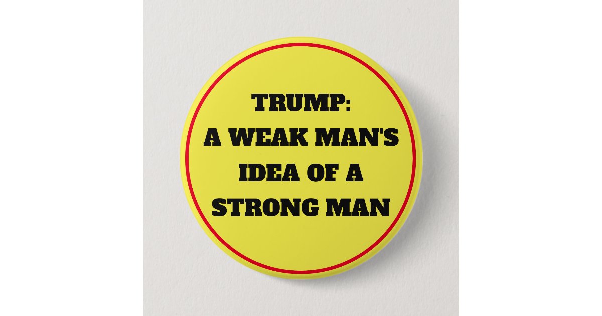 Trump "Weak Mans Idea of a Strong Man" Button | Zazzle