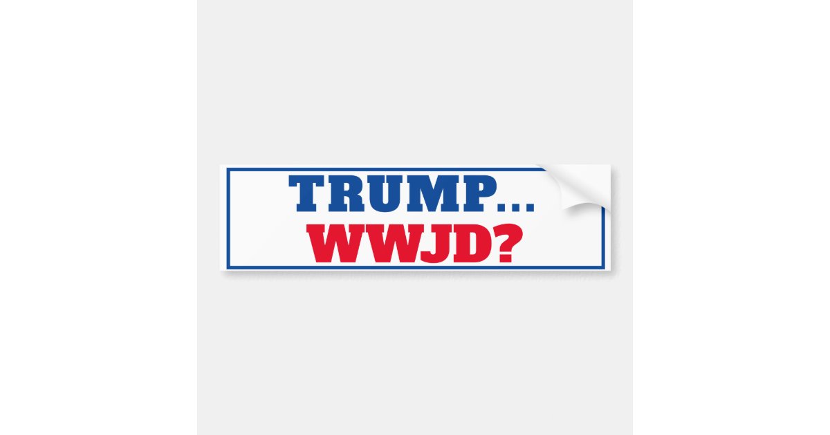 "Trump... WWJD" Anti Trump Bumper Sticker | Zazzle